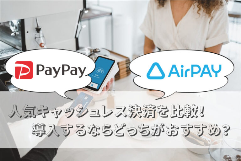 【paypay vs. Airpay】どっちがおすすめ？お店に導入すべき人気キャッシュレス決済を徹底比較！ | ミムラブログ｜MIMURA Blog
